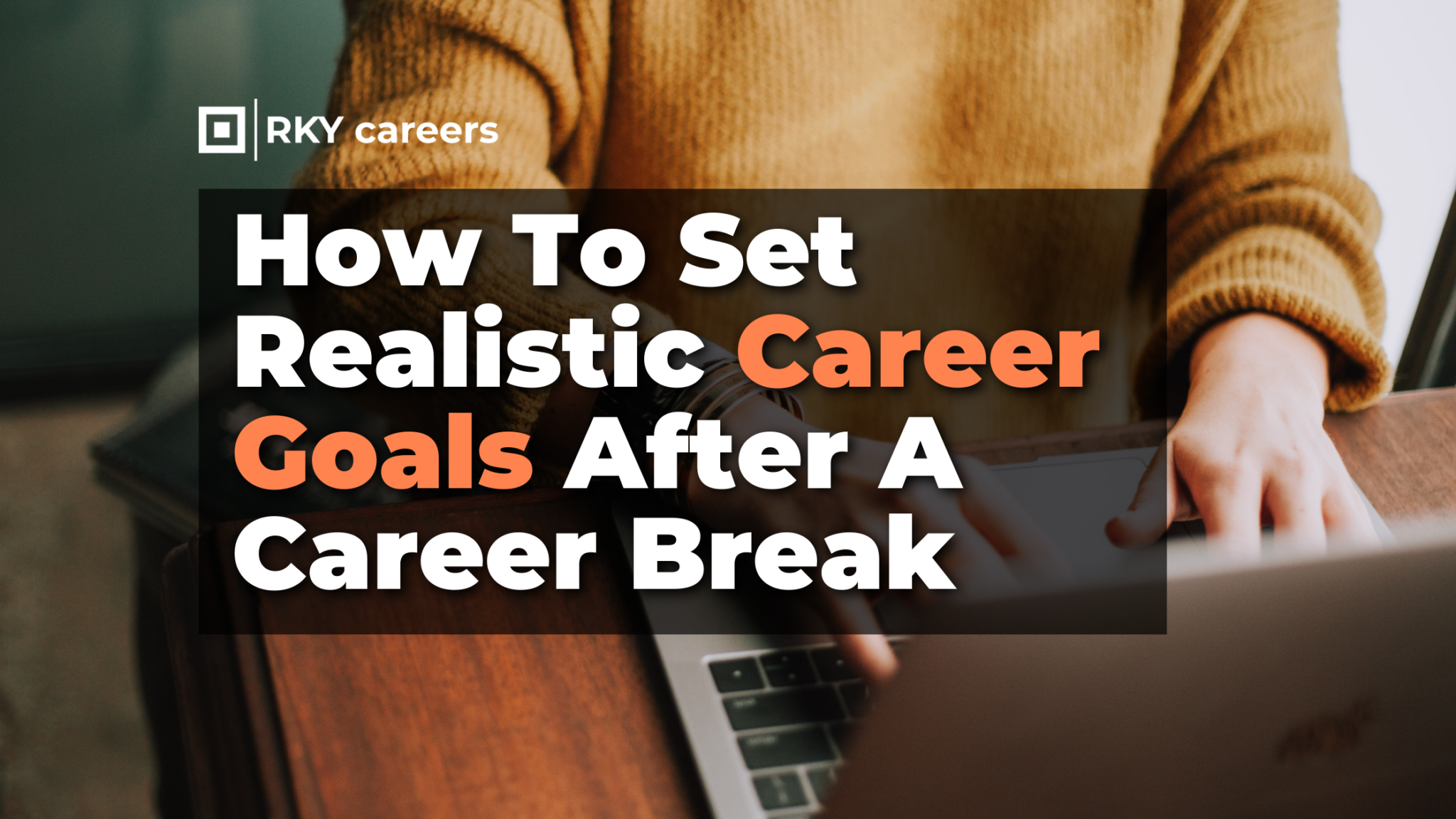 How To Set Realistic Career Goals After A Career Break - RKY Careers Blog